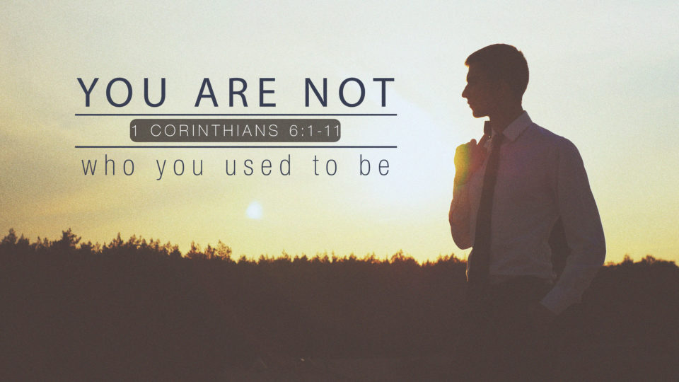 1 Corinthians 6 1 11 You Are Not Who You Used To Be Valley Avenue